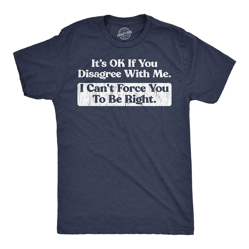 Mens Funny T Shirts Its Ok If You Disagree With Me I Cant Force You to ...